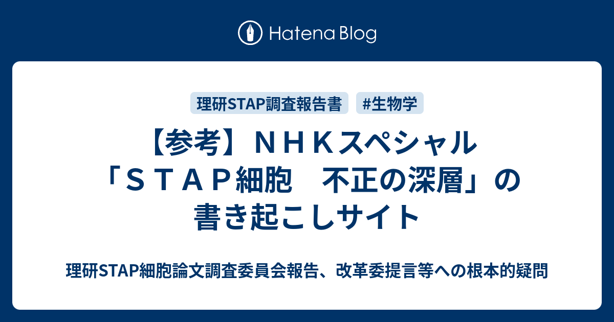 【参考】NHKスペシャル「STAP細胞 不正の深層」の書き起こしサイト - 理研STAP細胞論文調査委員会報告、改革委提言等への根本的疑問