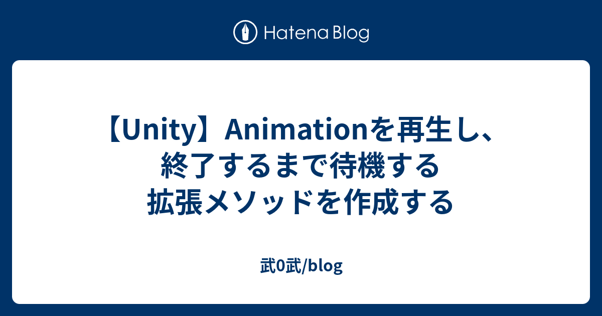 【Unity】Animationを再生し、終了するまで待機する拡張メソッドを作成する - 武0武/blog