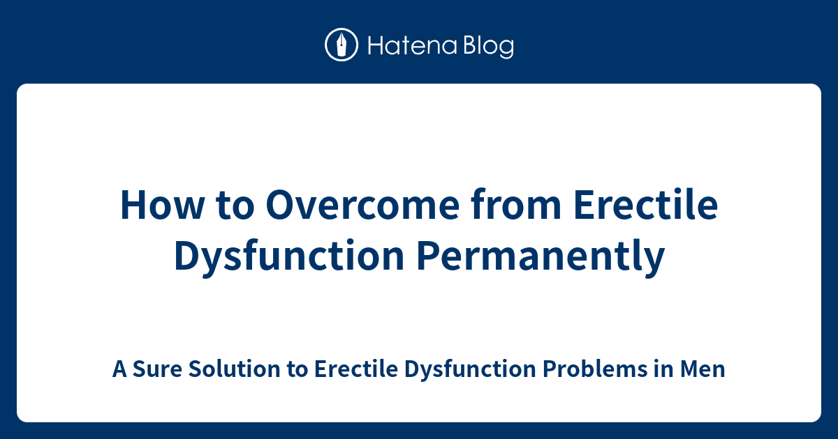 How to Overcome from Erectile Dysfunction Permanently - A Sure Solution ...