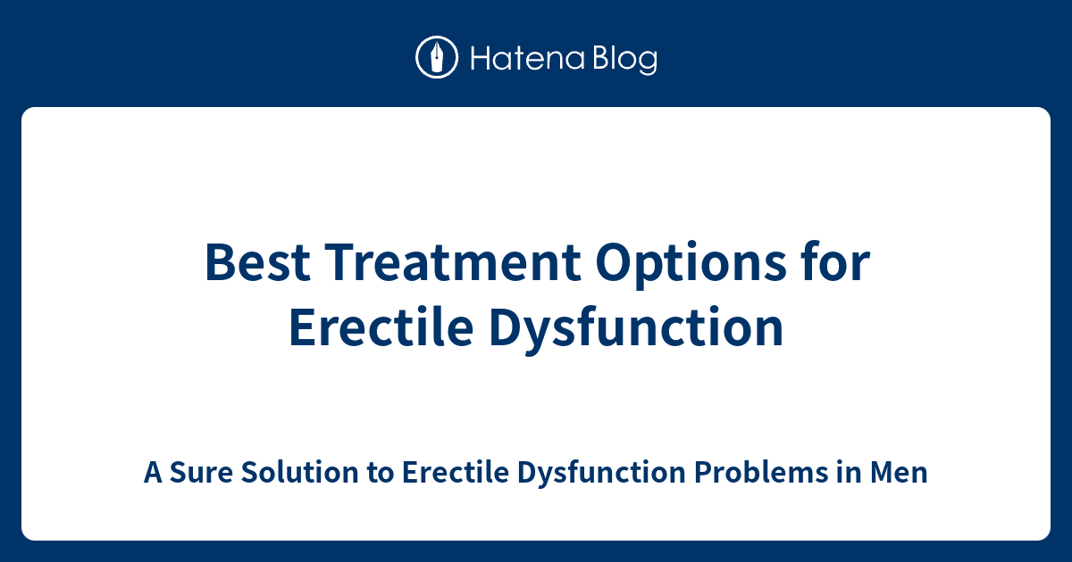 Best Treatment Options for Erectile Dysfunction - A Sure Solution to ...