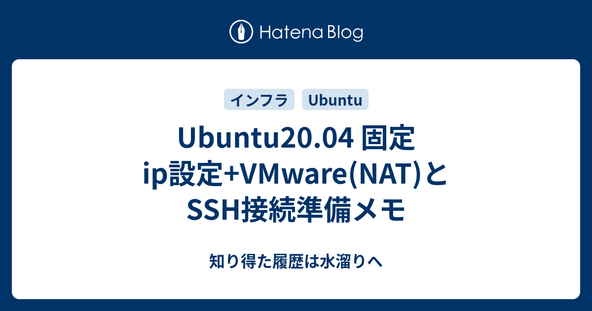 Ubuntu20.04 固定ip設定+VMware(NAT)とSSH接続準備メモ - 知り得た履歴は水溜りへ