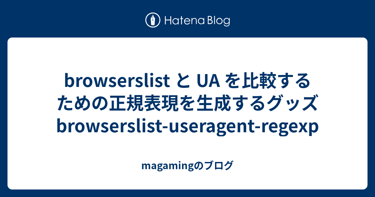 browserslist と UA を比較するための正規表現を生成するグッズ browserslist-useragent-regexp - magamingのブログ