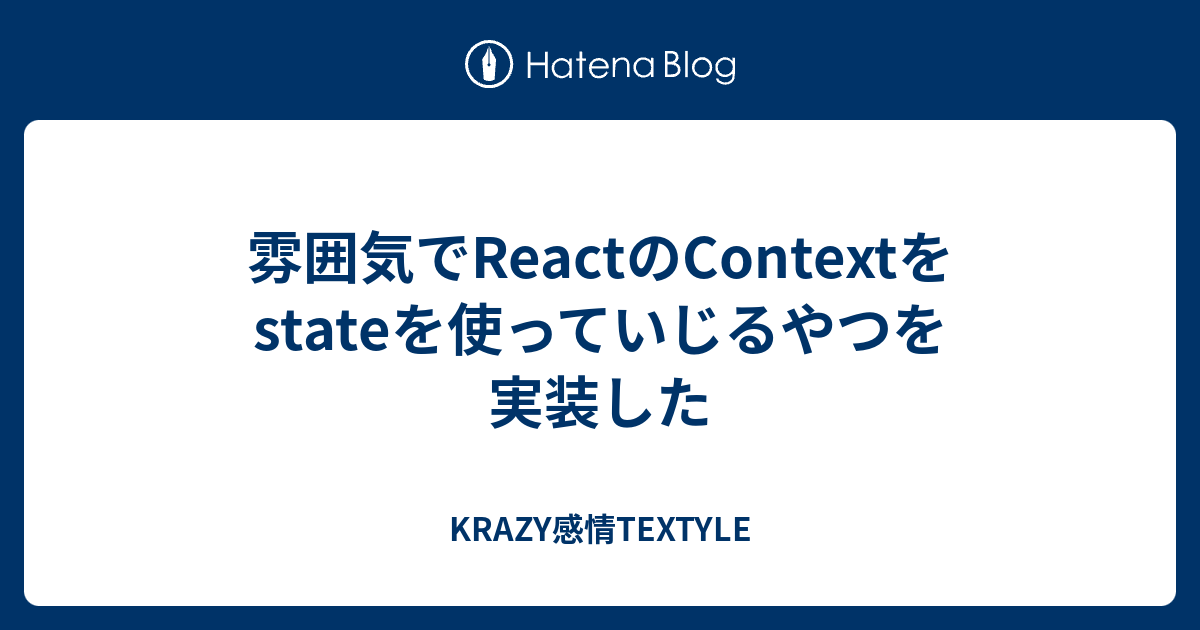 雰囲気でReactのContextをstateを使っていじるやつを実装した - KRAZY感情TEXTYLE