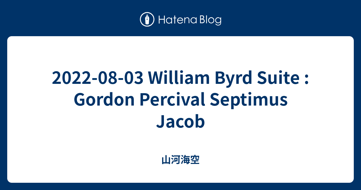 2022-08-03 William Byrd Suite : Gordon Percival Septimus Jacob - 山河海空