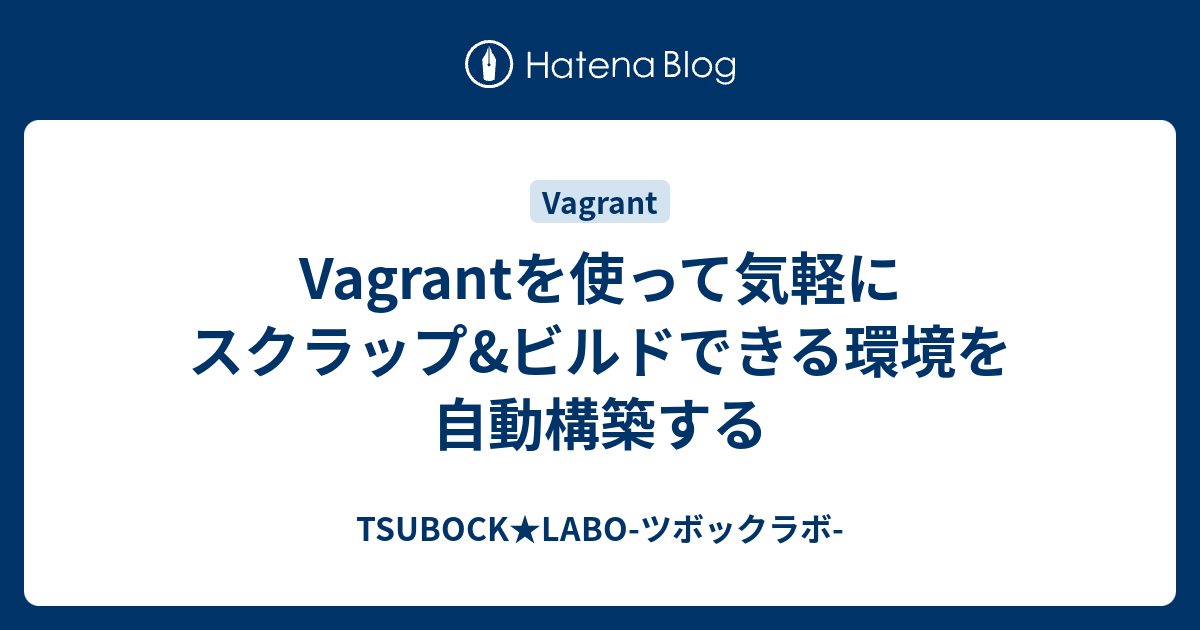 Vagrantを使って気軽にスクラップ&ビルドできる環境を自動構築する - TSUBOCK★LABO-ツボックラボ-