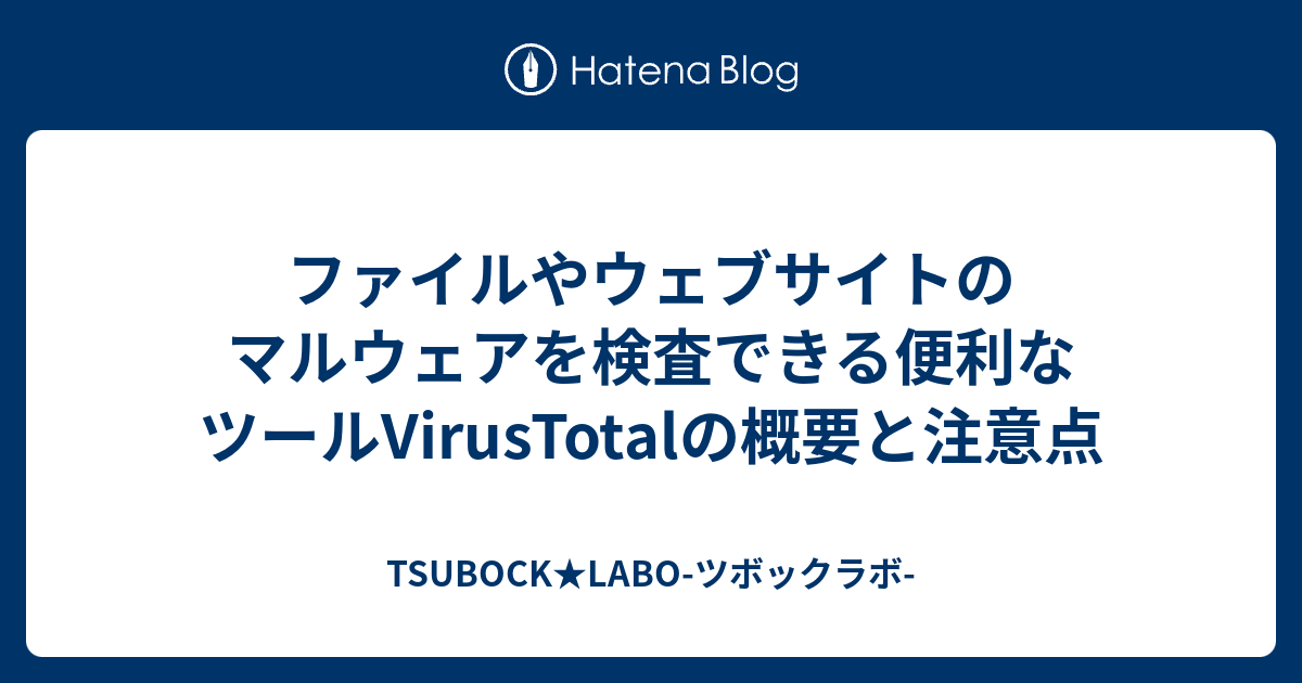 ファイルやウェブサイトのマルウェアを検査できる便利なツールVirusTotalの概要と注意点 - TSUBOCK★LABO-ツボックラボ-