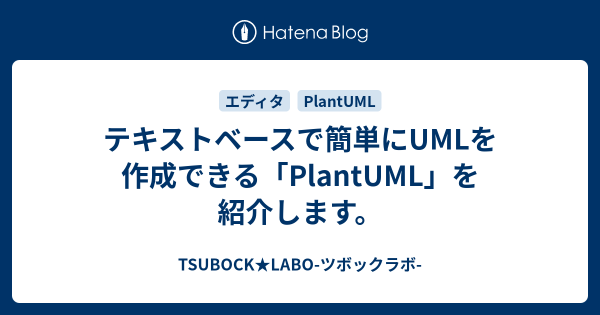 テキストベースで簡単にUMLを作成できる「PlantUML」を紹介します。 - TSUBOCK★LABO-ツボックラボ-