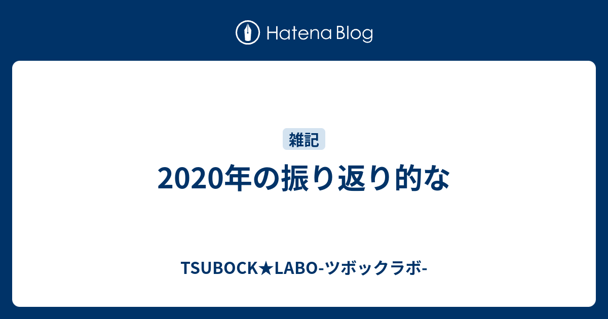 2020年の振り返り的な - TSUBOCK★LABO-ツボックラボ-