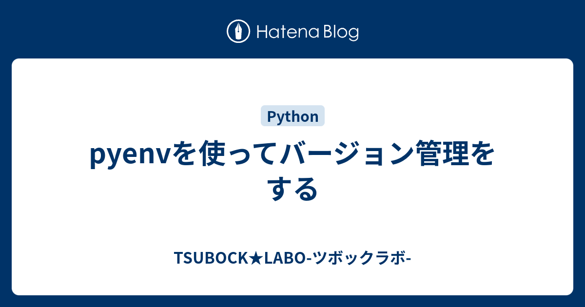pyenvを使ってバージョン管理をする - TSUBOCK★LABO-ツボックラボ-