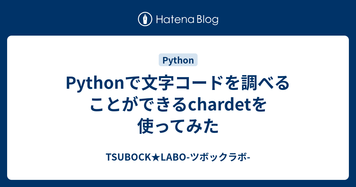 Pythonで文字コードを調べることができるchardetを使ってみた - TSUBOCK★LABO-ツボックラボ-