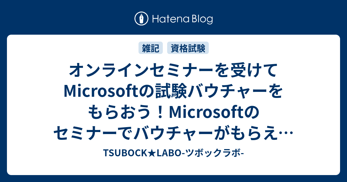 オンラインセミナーを受けてMicrosoftの試験バウチャーをもらおう！Microsoftのセミナーでバウチャーがもらえる試験まとめ - TSUBOCK★LABO-ツボックラボ-