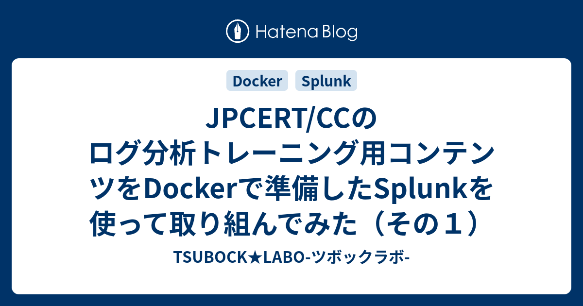 JPCERT/CCのログ分析トレーニング用コンテンツをDockerで準備したSplunkを使って取り組んでみた（その1） - TSUBOCK★LABO-ツボックラボ-