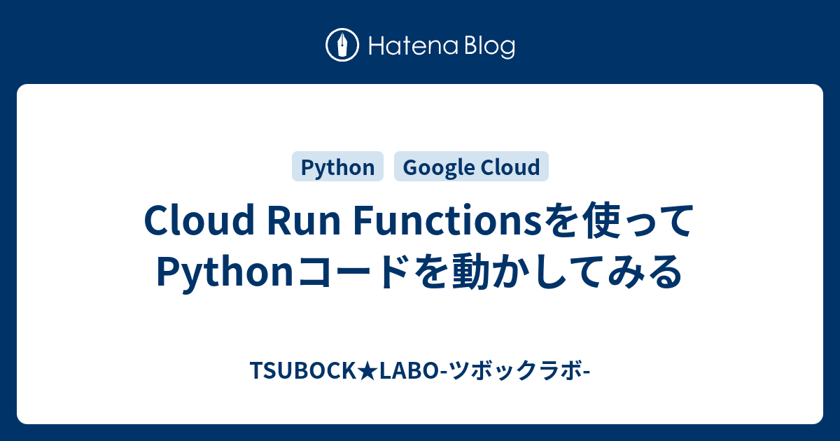 Cloud Run Functionsを使ってPythonコードを動かしてみる - TSUBOCK★LABO-ツボックラボ-