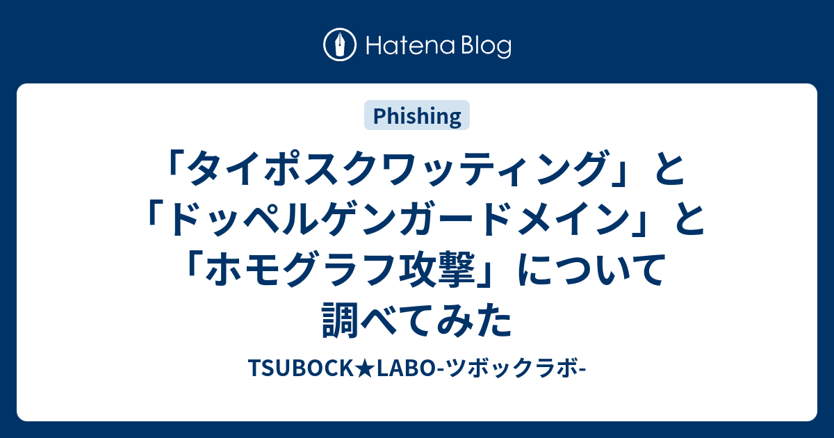 「タイポスクワッティング」と「ドッペルゲンガードメイン」と「ホモグラフ攻撃」について調べてみた - TSUBOCK★LABO-ツボックラボ-
