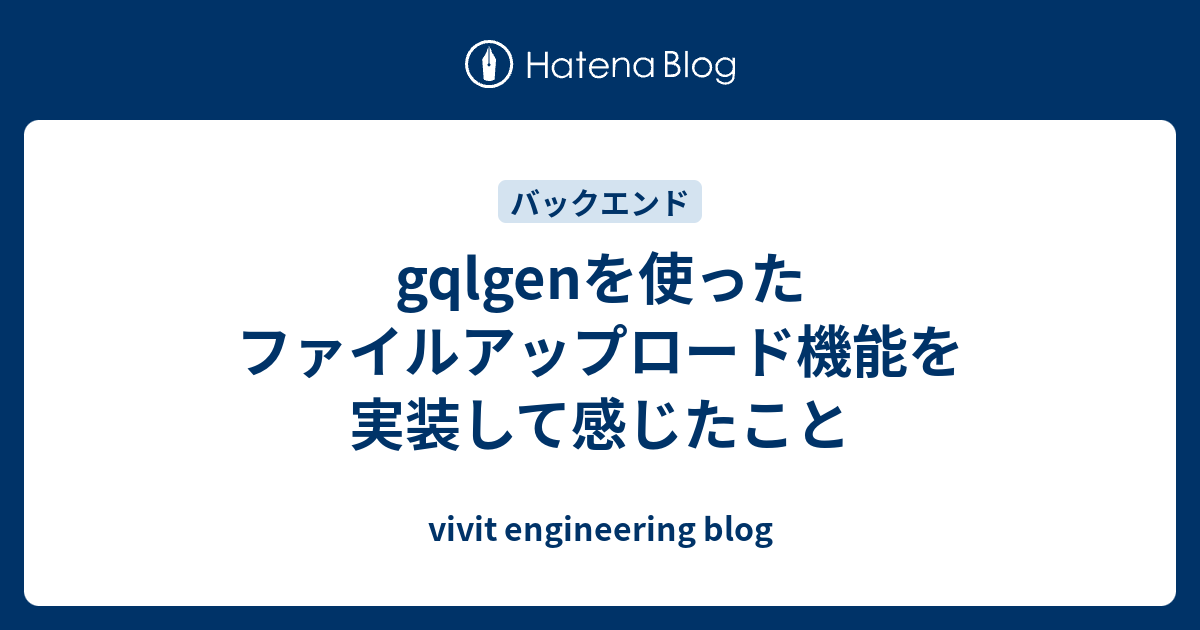 gqlgenを使ったファイルアップロード機能を実装して感じたこと - vivit engineering blog