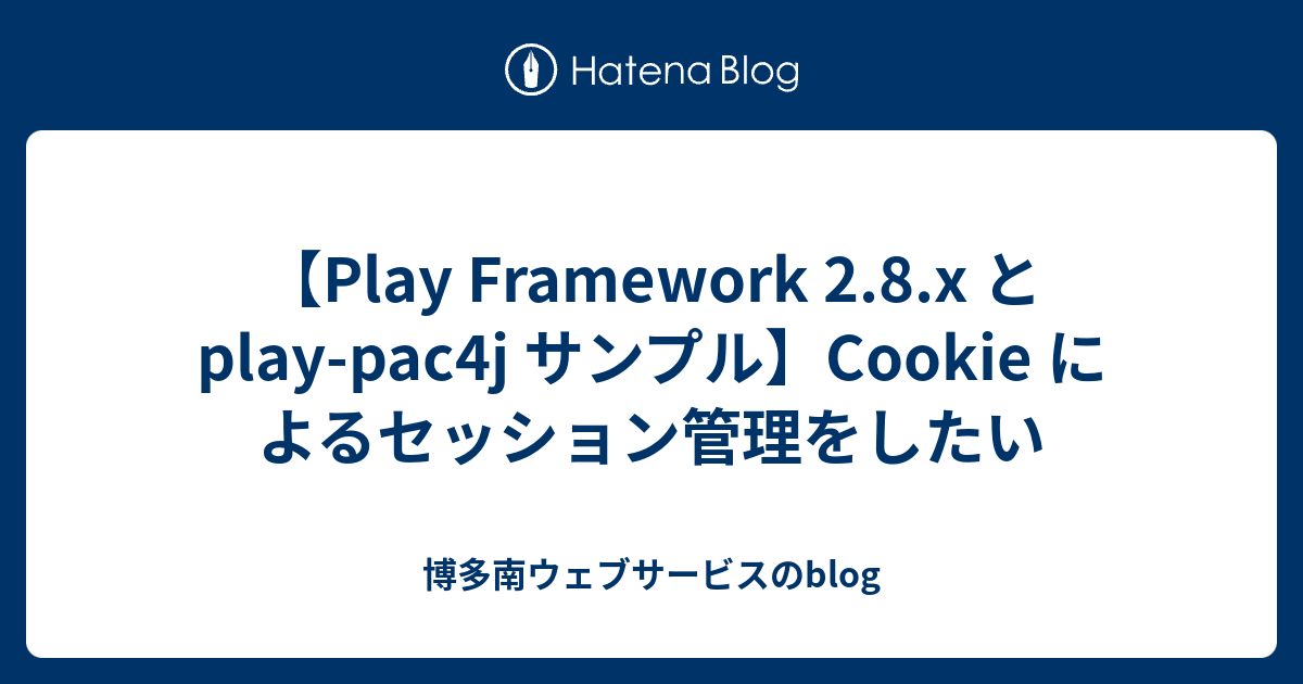 【Play Framework 2.8.x と play-pac4j サンプル】Cookie によるセッション管理をしたい - 博多南ウェブサービスのblog