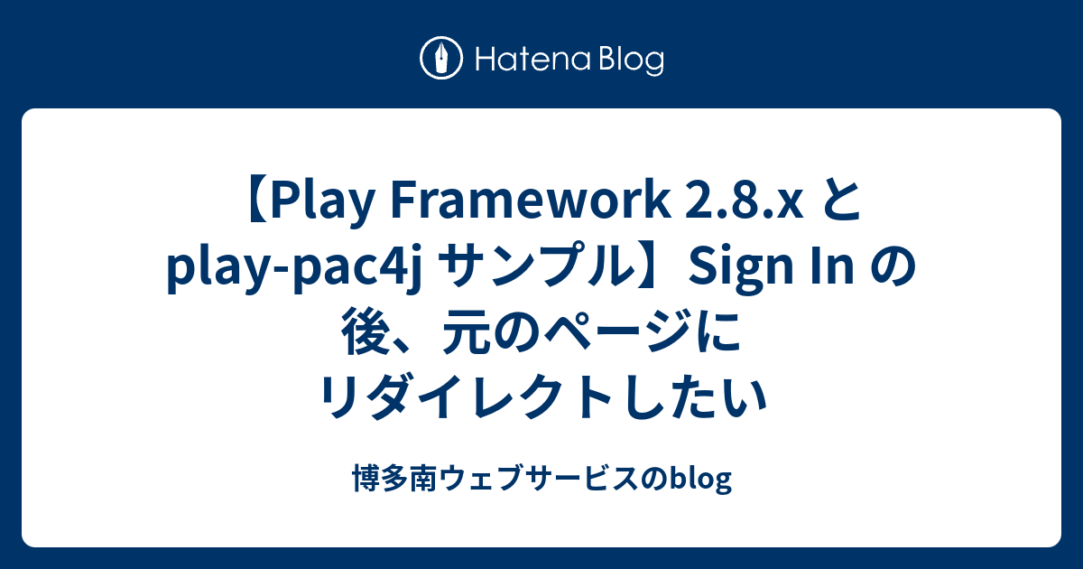 【Play Framework 2.8.x と play-pac4j サンプル】Sign In の後、元のページにリダイレクトしたい - 博多南ウェブサービスのblog