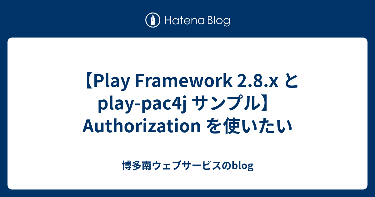 【Play Framework 2.8.x と play-pac4j サンプル】Authorization を使いたい - 博多南ウェブサービスのblog