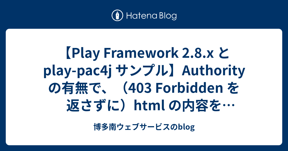 【Play Framework 2.8.x と play-pac4j サンプル】Authority の有無で、（403 Forbidden を返さずに）html の内容を変更したい - 博多南 ...