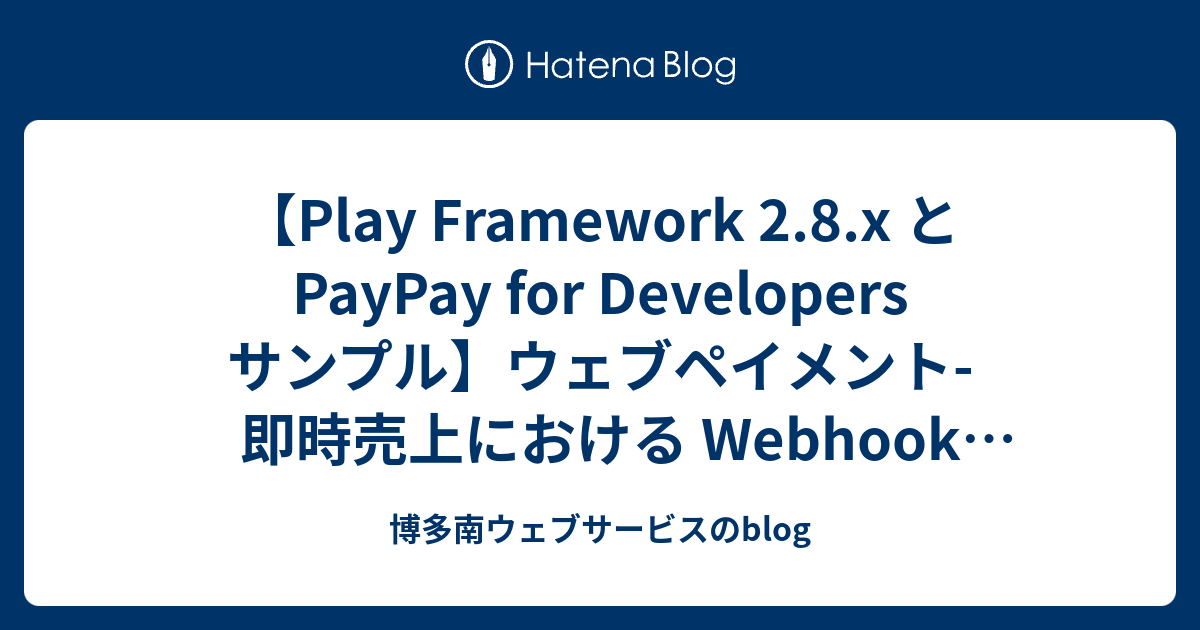 【Play Framework 2.8.x と PayPay for Developers サンプル】ウェブペイメント-即時売上における Webhook 通知を受け取りたい - 博多南ウェブ ...