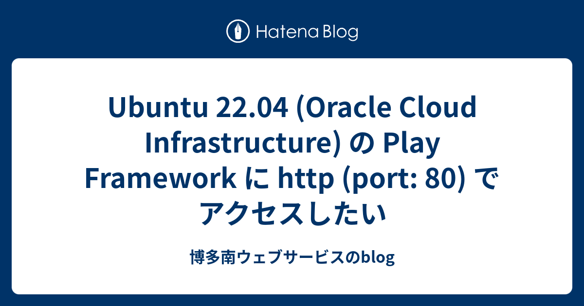Ubuntu 22.04 (Oracle Cloud Infrastructure) の Play Framework に http (port: 80) でアクセスしたい - 博多南ウェブ ...