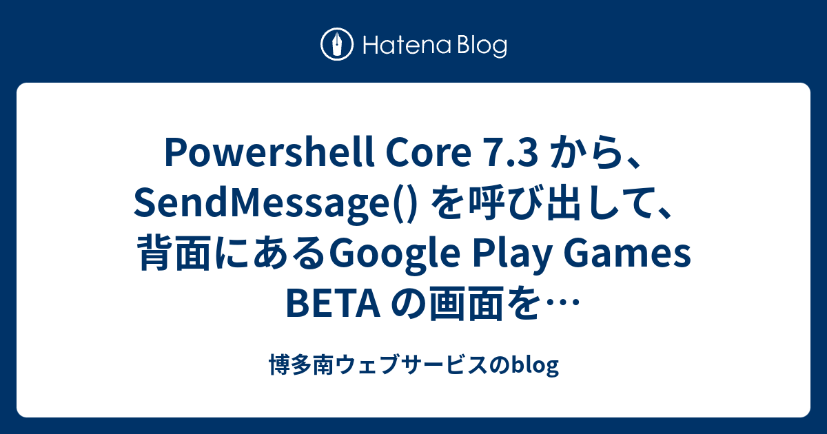Powershell Core 7.3 から、SendMessage() を呼び出して、背面にあるGoogle Play Games BETA ...