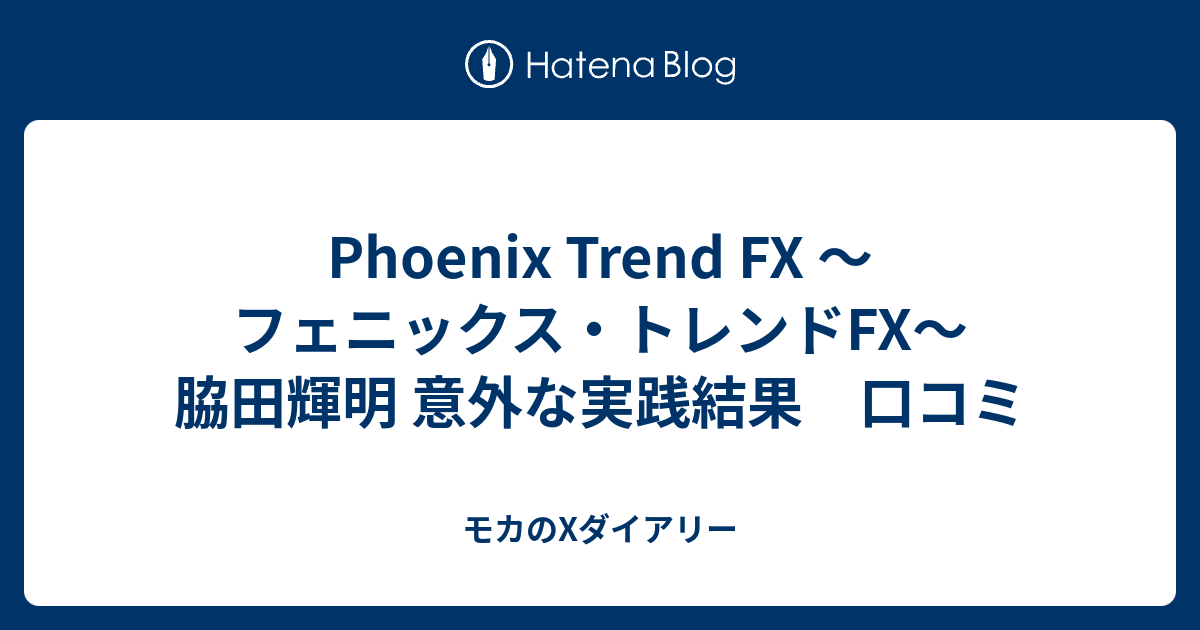 Phoenix Trend FX 〜フェニックス・トレンドFX〜 脇田輝明 意外な実践結果 口コミ - モカのXダイアリー