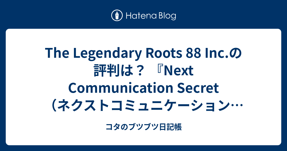 The Legendary Roots 88 Inc.の評判は？ 『Next Communication Secret（ネクスト ...