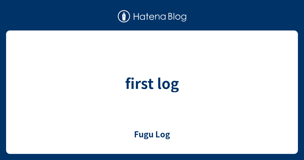first log - Fugu Log