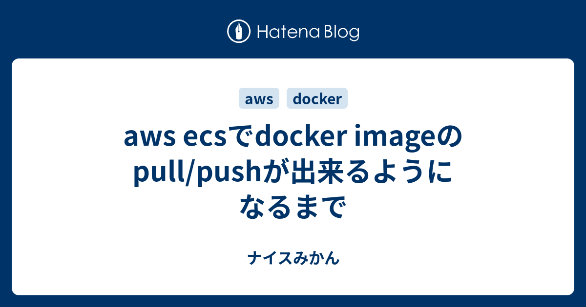 aws ecsでdocker imageのpull/pushが出来るようになるまで - ナイスみかん