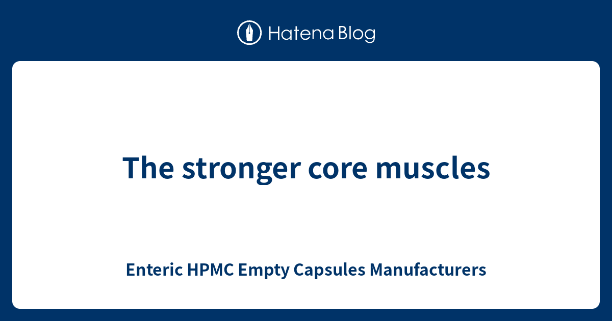 The stronger core muscles - Enteric HPMC Empty Capsules Manufacturers