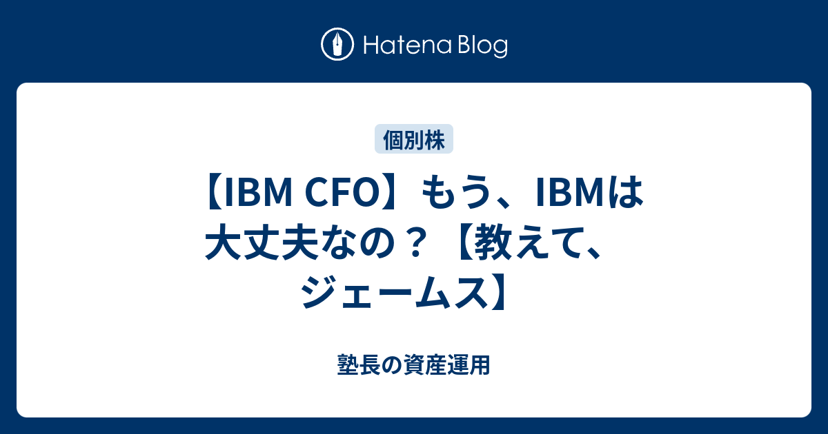 【IBM CFO】もう、IBMは大丈夫なの？【教えて、ジェームス】 - 塾長の資産運用