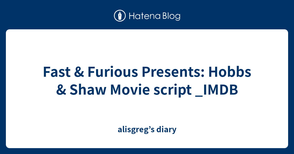 Fast & Furious Presents: Hobbs & Shaw Movie script _IMDB - alisgreg’s diary
