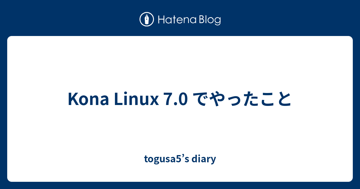 Kona Linux 7.0 でやったこと - togusa5’s diary