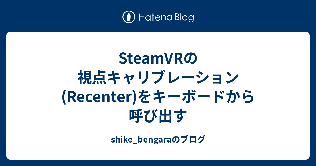 SteamVRの視点キャリブレーション(Recenter)をキーボードから呼び出す - shike_bengaraのブログ