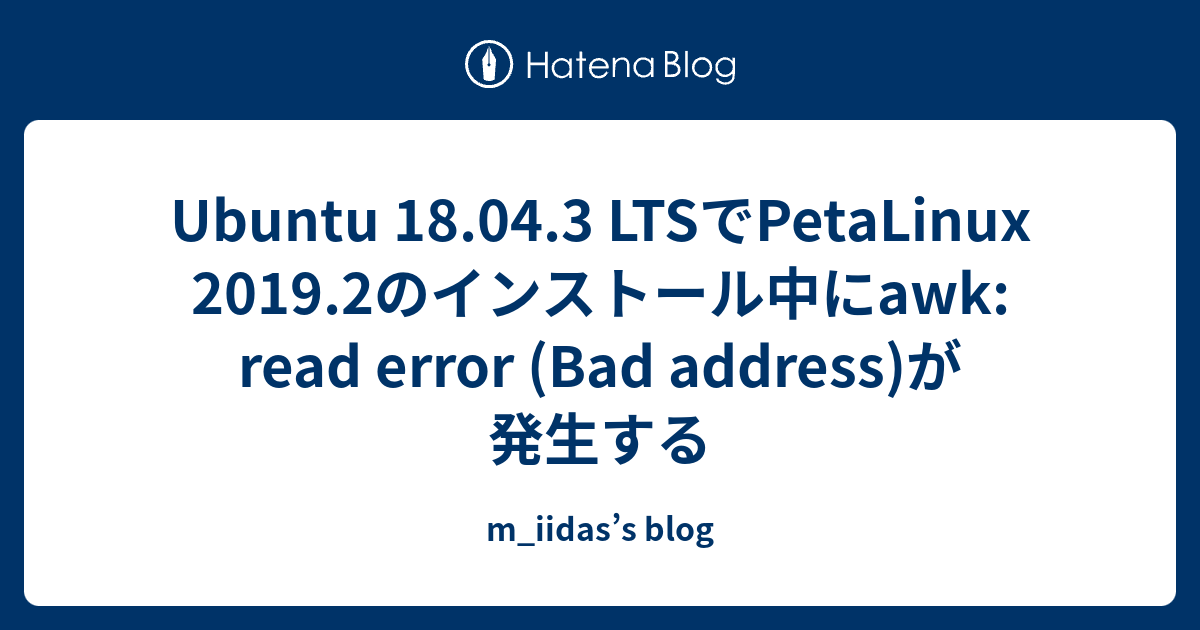Ubuntu 18.04.3 LTSでPetaLinux 2019.2のインストール中にawk: read error (Bad address)が発生する - m_iidas’s blog
