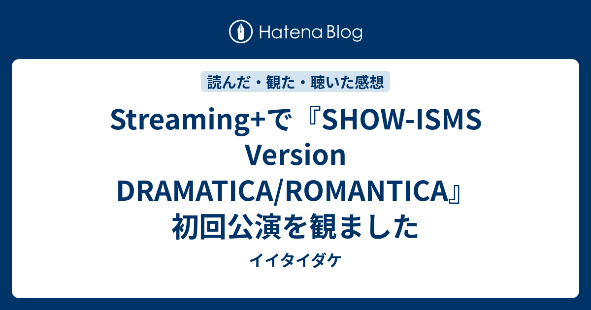 Streaming+で『SHOW-ISMS Version DRAMATICA/ROMANTICA』初回公演を観ました - イイタイダケ
