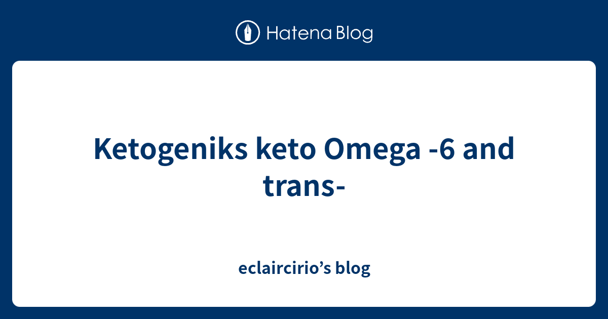 Ketogeniks keto Omega -6 and trans- - eclaircirio’s blog