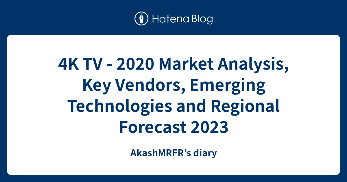 4K TV - 2020 Market Analysis, Key Vendors, Emerging Technologies and ...