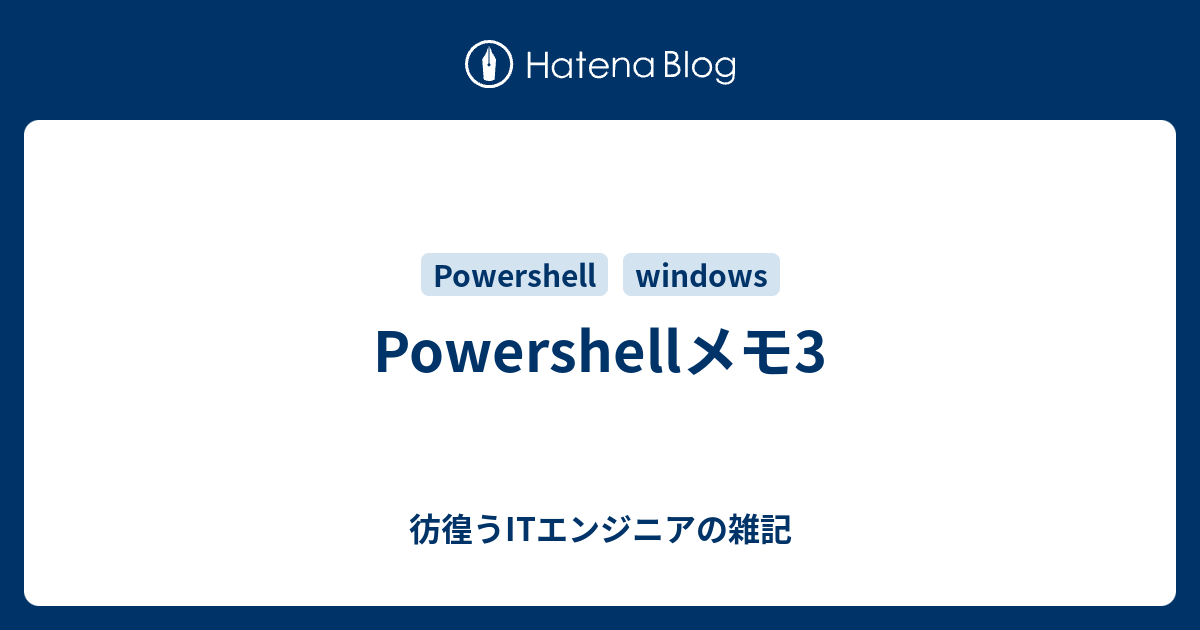 Powershellメモ3 彷徨うitエンジニアの雑記 