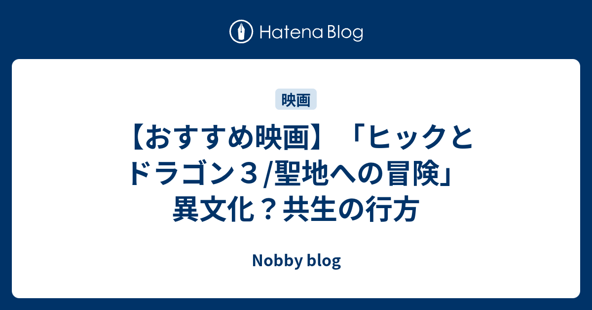 【おすすめ映画】「ヒックとドラゴン3/聖地への冒険」 異文化？共生の行方 - Nobby blog