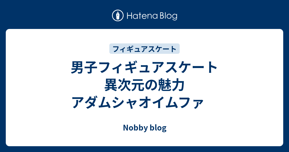 男子フィギュアスケート 異次元の魅力 アダムシャオイムファ - Nobby blog