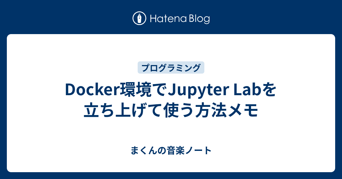 Docker環境でJupyter Labを立ち上げて使う方法メモ - まくんの音楽ノート Docker環境でJupyter Labを立ち上げて使う方法メモ - まくんの音楽ノート