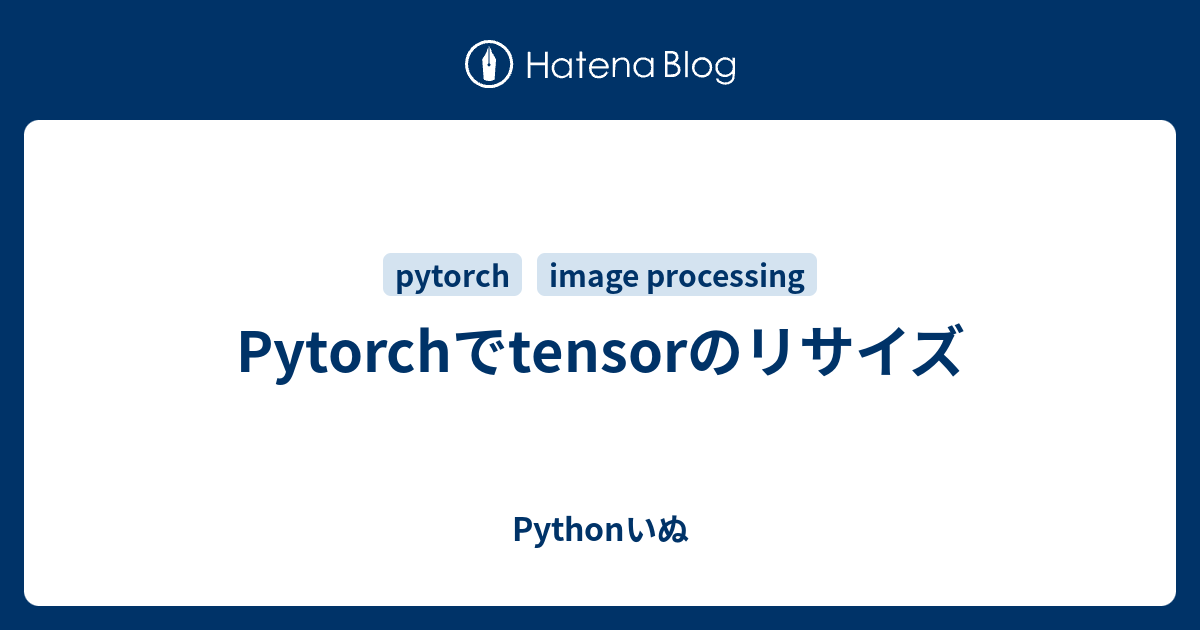 Pytorchでtensorのリサイズ - Pythonいぬ