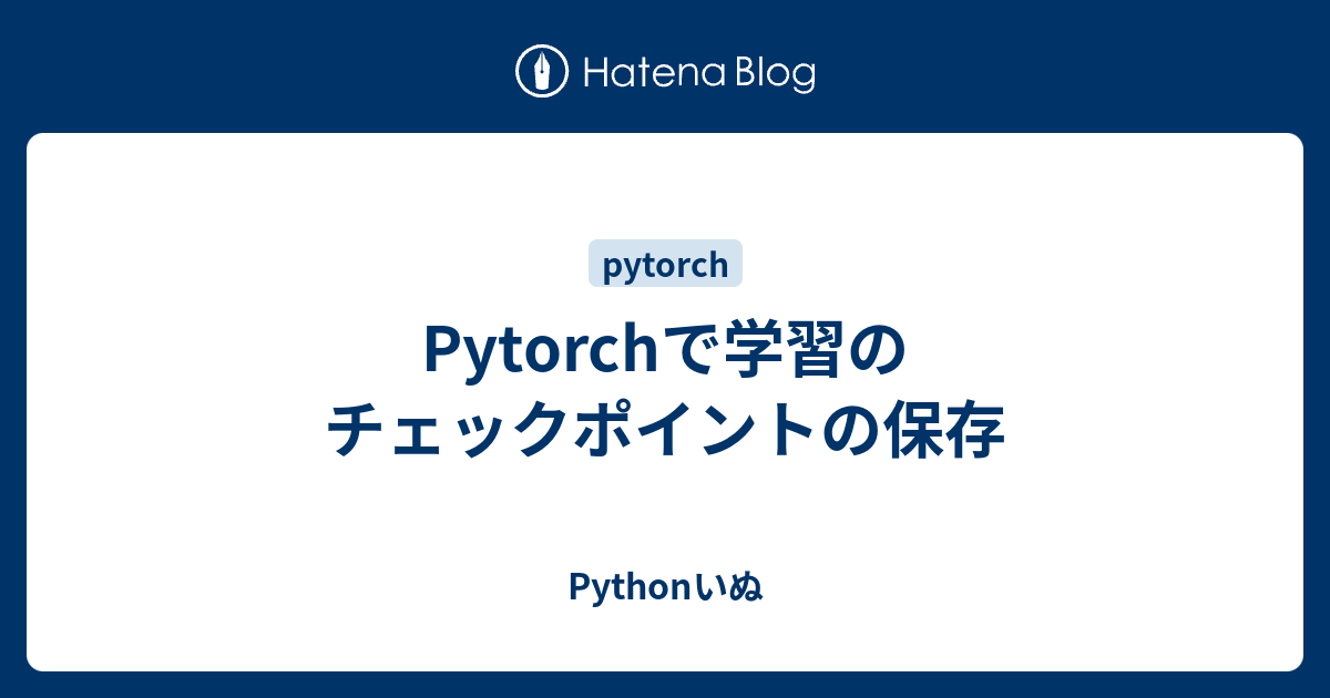Pytorchで学習のチェックポイントの保存 - Pythonいぬ