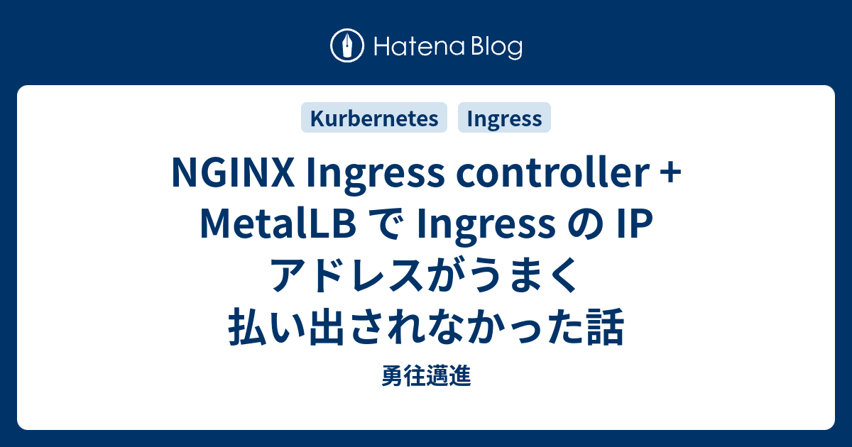 NGINX Ingress controller + MetalLB で Ingress の IP アドレスがうまく払い出されなかった話 - 勇往邁進