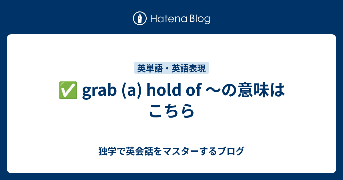 grab (a) hold of ～の意味はこちら - 独学で英会話をマスターするブログ