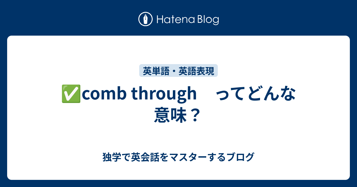 comb through ってどんな意味？ - 独学で英会話をマスターするブログ