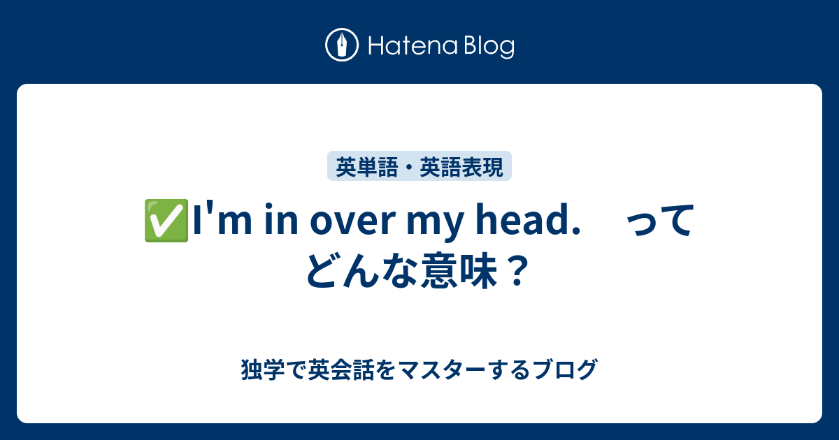 I'm in over my head. ってどんな意味？ - 独学で英会話をマスターするブログ