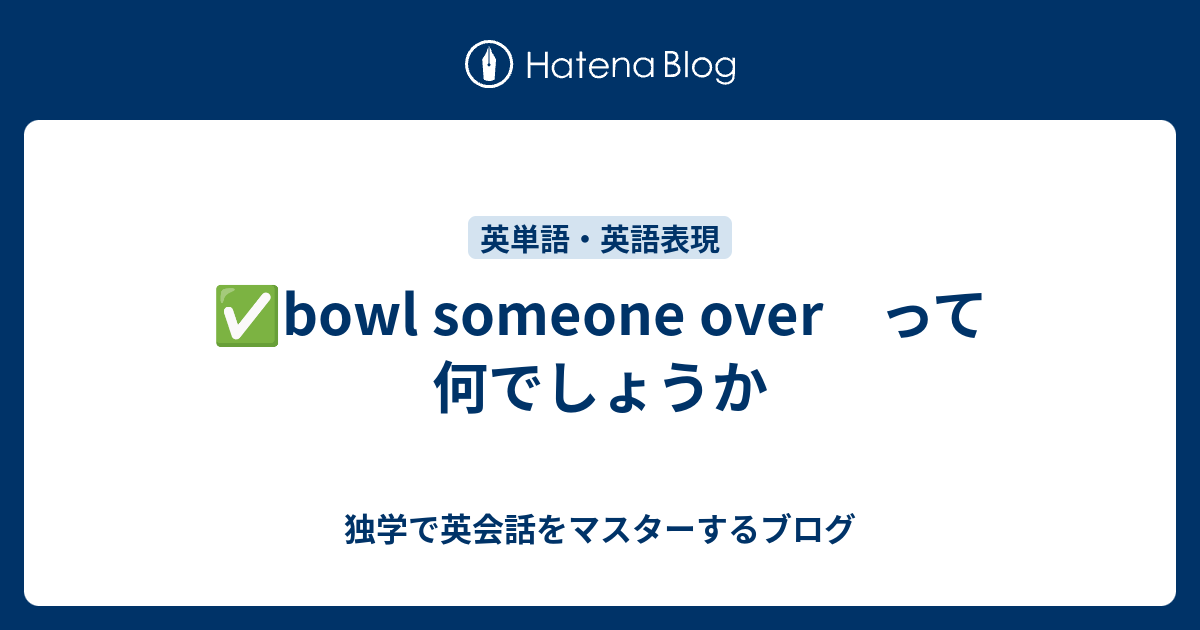 bowl someone over って何でしょうか - 独学で英会話をマスターするブログ
